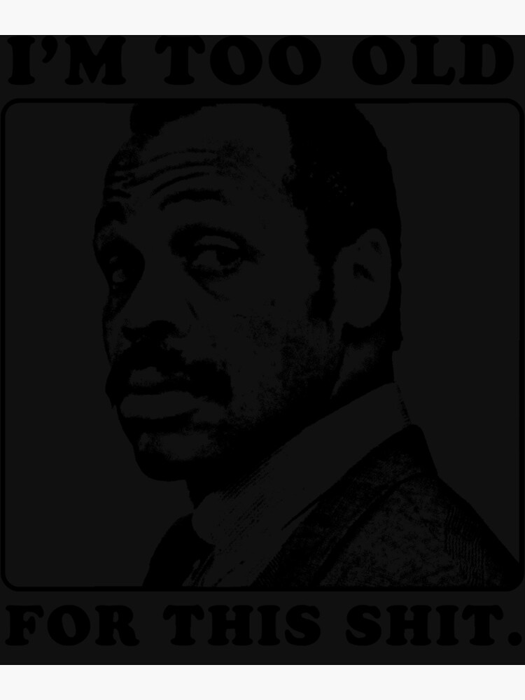 "Roger murtaugh is too old for this shit (lethal weapon)" Poster for ...