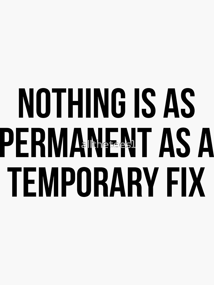 "Nothing Is As Permanent As A Temporary Fix" Sticker for Sale by ...