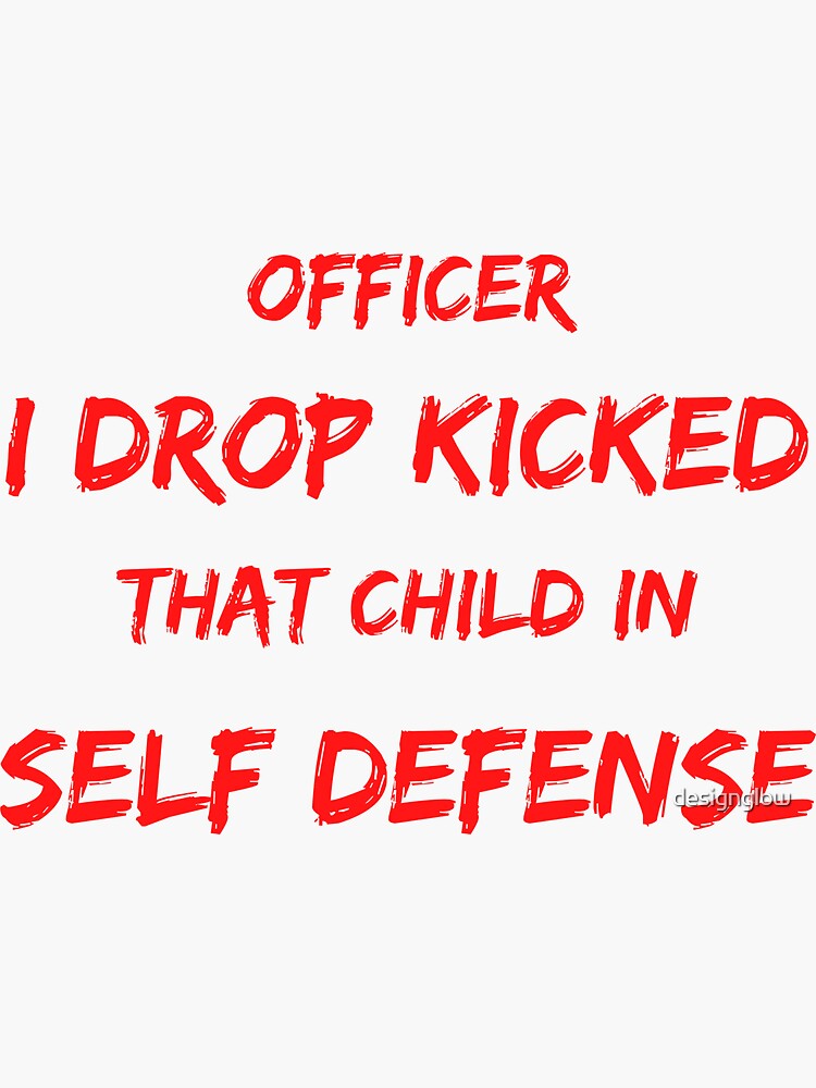 "Officer I drop kicked that child in self defense" Sticker for Sale by ...
