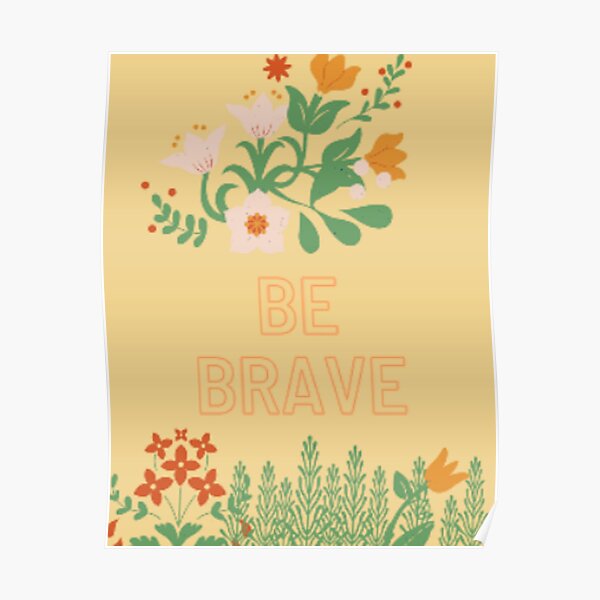 "Be Brave Flowers art by Steff-shop" Poster for Sale by Steff-shop ...
