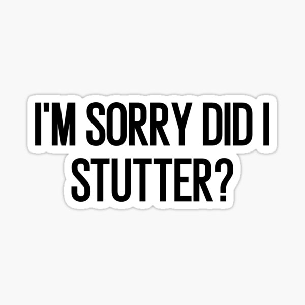 "i'm sorry did i stutter" Sticker for Sale by Eriksonshop | Redbubble