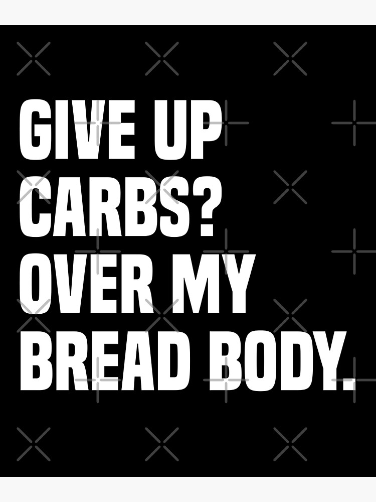 "give up carbs over my bread body" Poster for Sale by Eriksonshop ...
