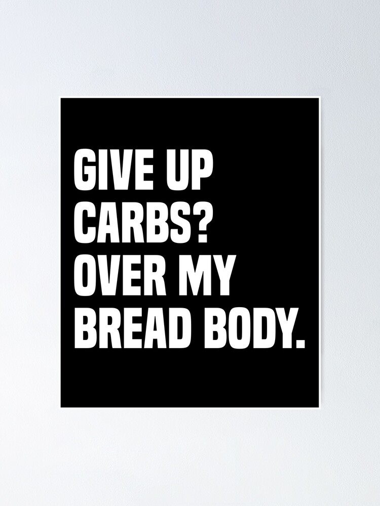 "give up carbs over my bread body" Poster for Sale by Eriksonshop ...