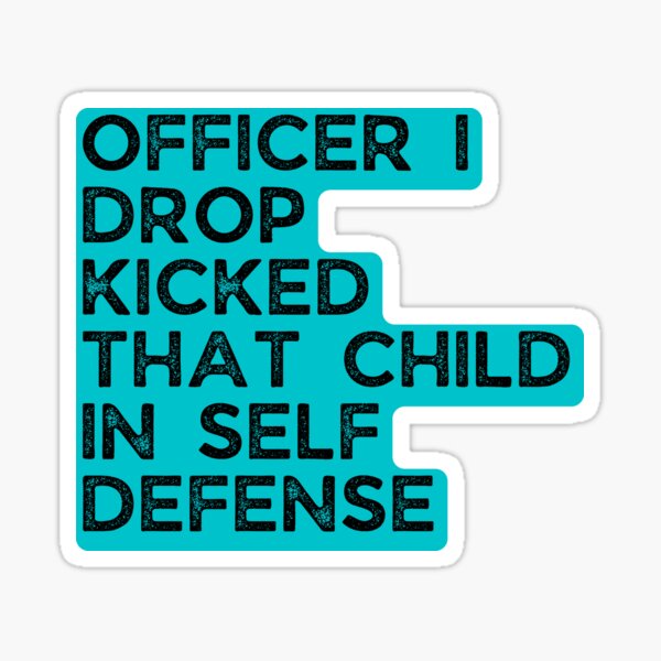 "Officer I Drop Kicked That Child in self Defense" Sticker for Sale by ...