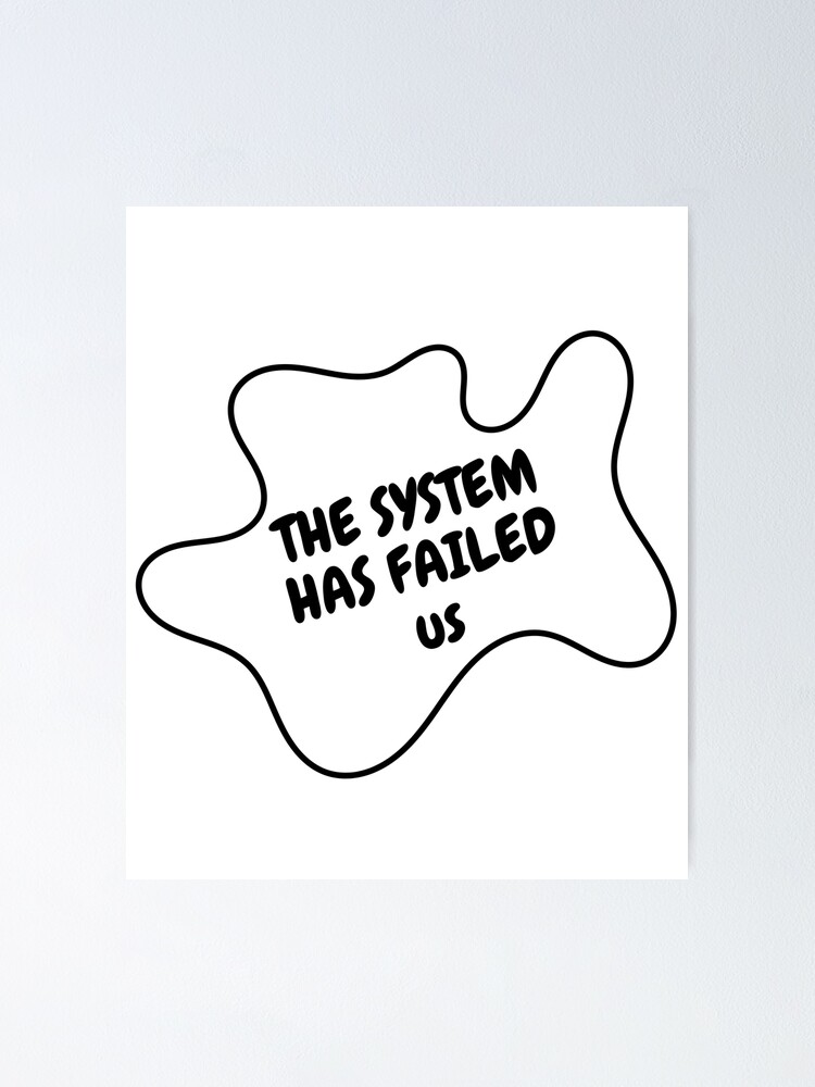 "THE SYSTEM HAS FAILED us" Poster for Sale by ROBOUE | Redbubble
