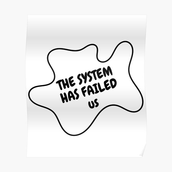 "THE SYSTEM HAS FAILED us" Poster for Sale by ROBOUE | Redbubble