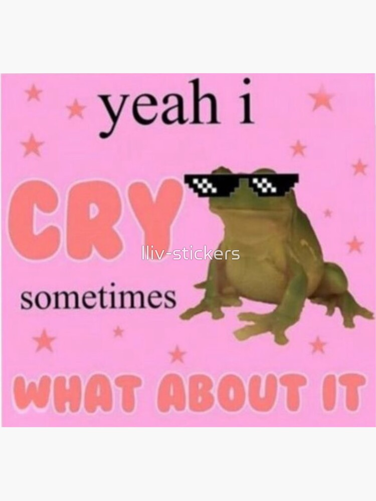 "Yeah, i cry sometimes what about it" Sticker for Sale by lliv-stickers ...