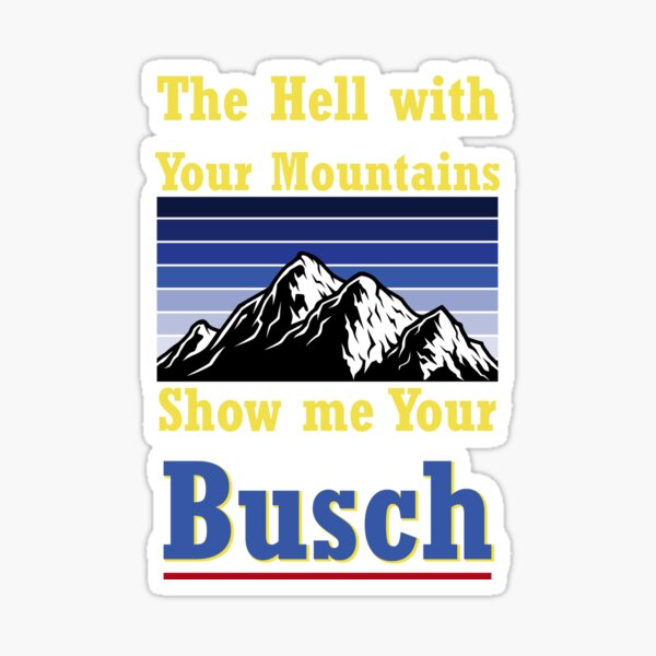 "The Hell With Your Mountains Show Me Your Busch" Sticker for Sale by ...