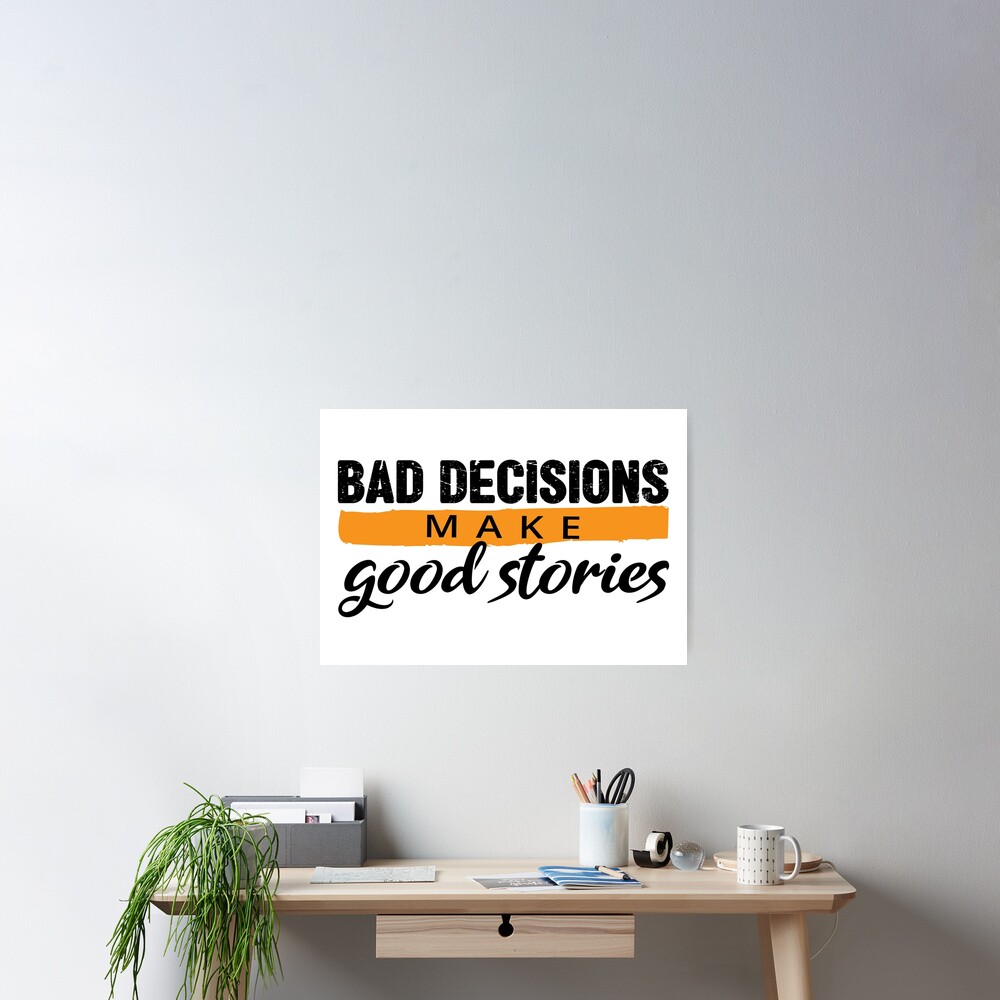 "Bad Choices make good stories - Bad decisions make good stories ...