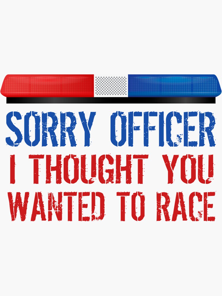 "Sorry Officer I Thought You Wanted To Race " Sticker for Sale by ...