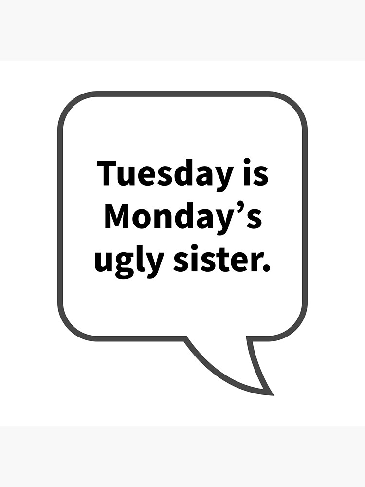 Sister Ugly Memes Funny Sarcastic Quotes Tuesday Is Monday's Ugly