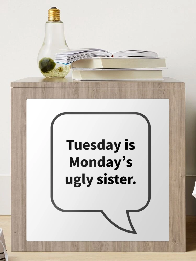 Sister Ugly Memes Funny Sarcastic Quotes Tuesday Is Monday's Ugly