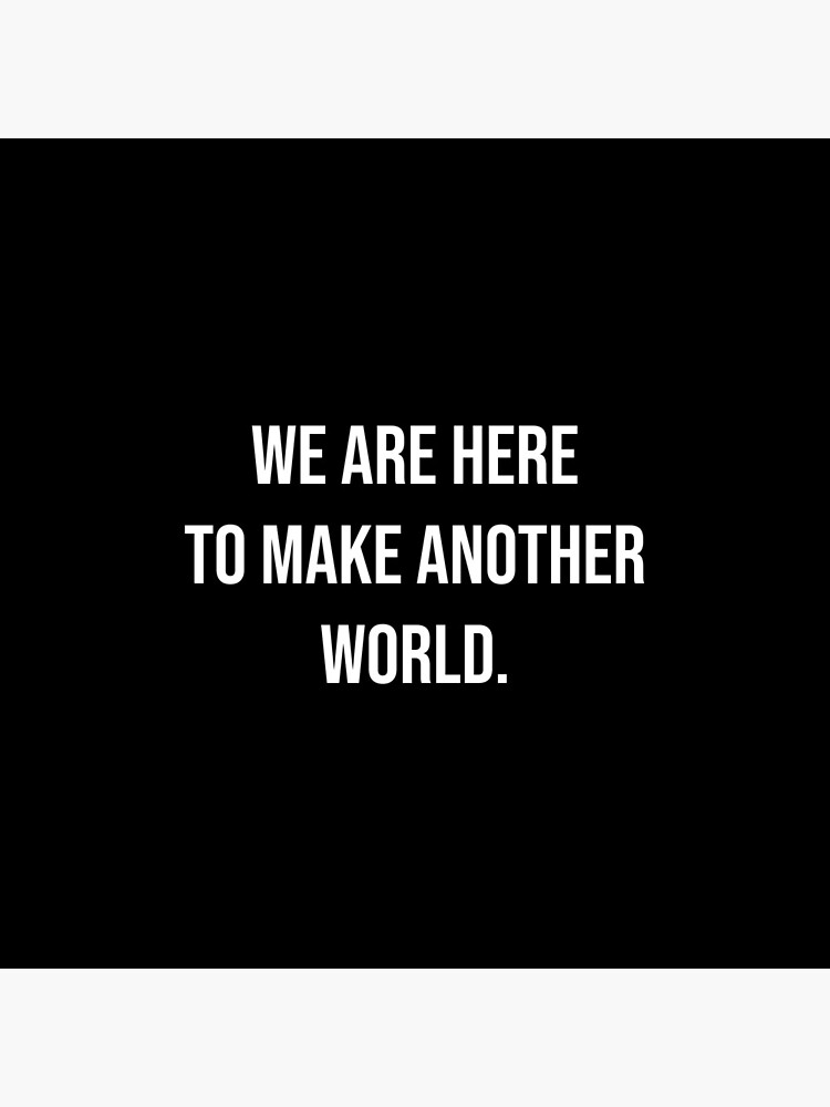 "We are here to make another world." Poster for Sale by mmichelot ...