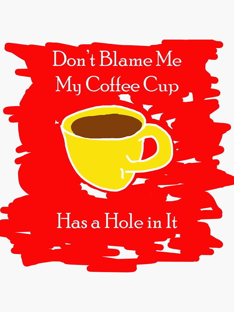 "Don’t blame me; my cup has a hole " Sticker for Sale by Visual-Minds | Redbubble