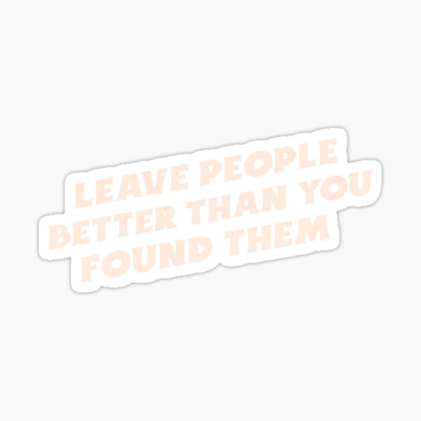 "Leave People Better Than You Found Them" Sticker for Sale by Sali3 ...