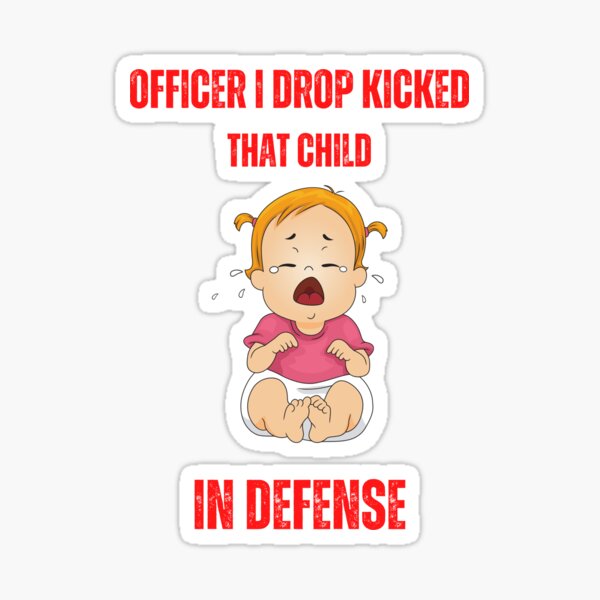 "officer i drop kicked that child in self defense" Sticker for Sale by ...