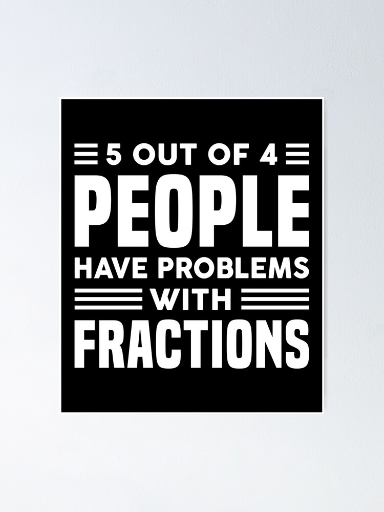 "5 Out Of 4 People Have Problems With Fractions - Funny Math" Poster ...