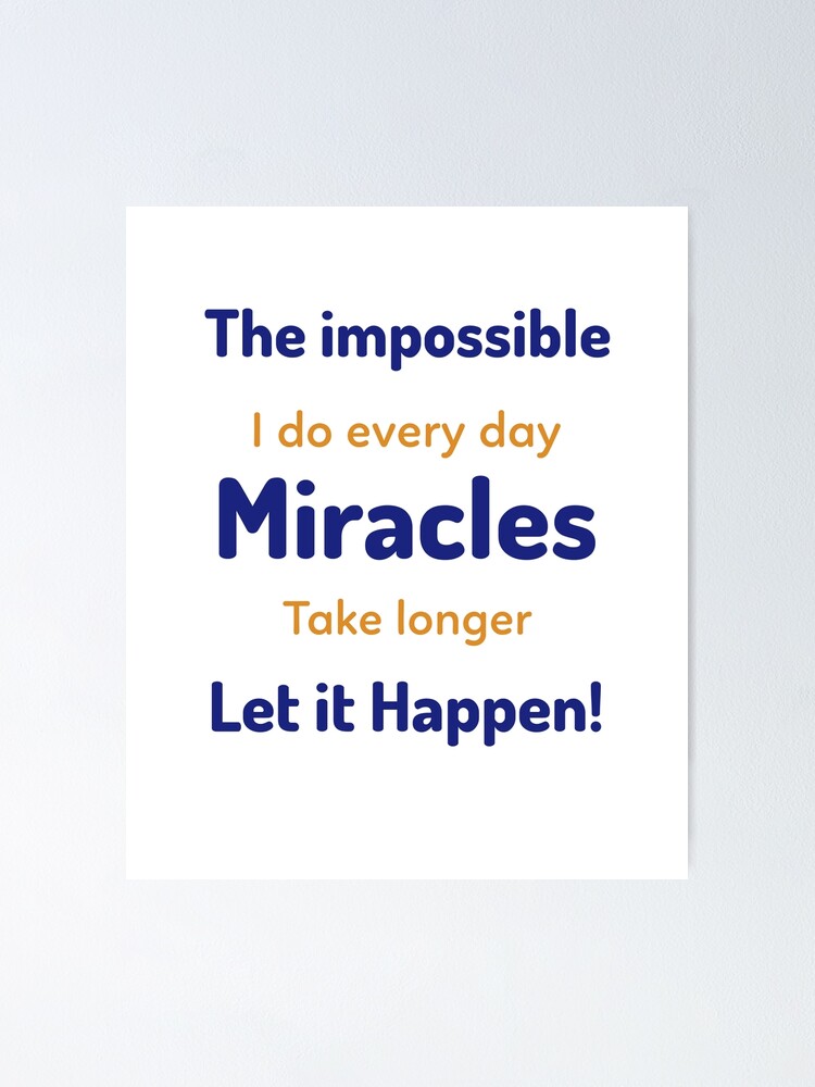 "The impossible do every day, miracles take longer. Let it happen ...