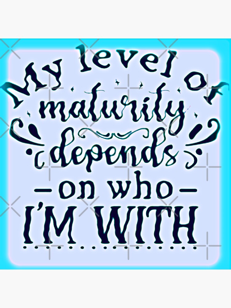 "My level of maturity depends on who I'm with" Sticker for Sale by ...