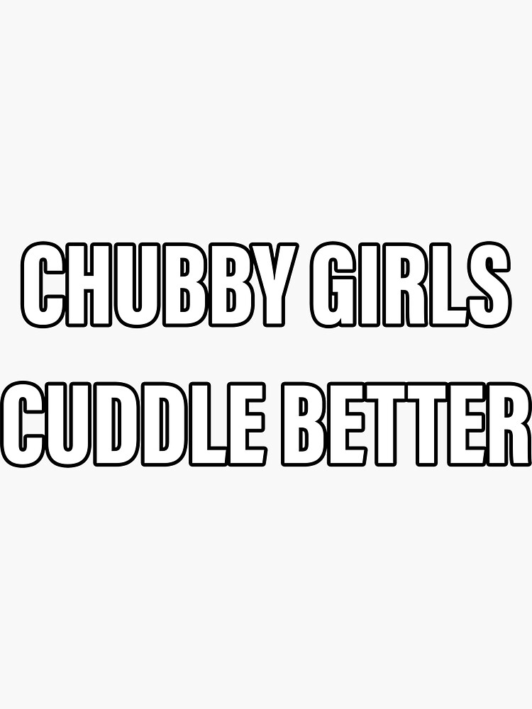 Chubby Girls Cuddle Better Sticker For Sale By Funnyworld1 Redbubble