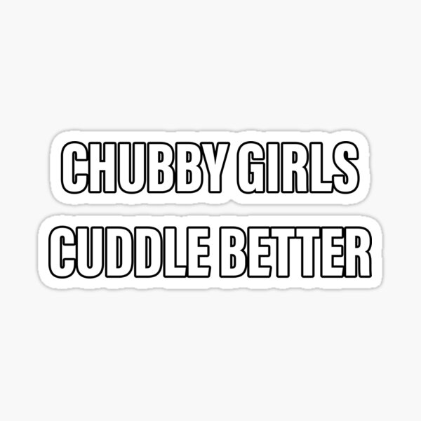 Chubby Girls Cuddle Better Sticker For Sale By Funnyworld1 Redbubble