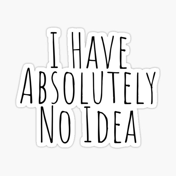 " I Have Absolutely No Idea" Sticker for Sale by KGoPrintables | Redbubble