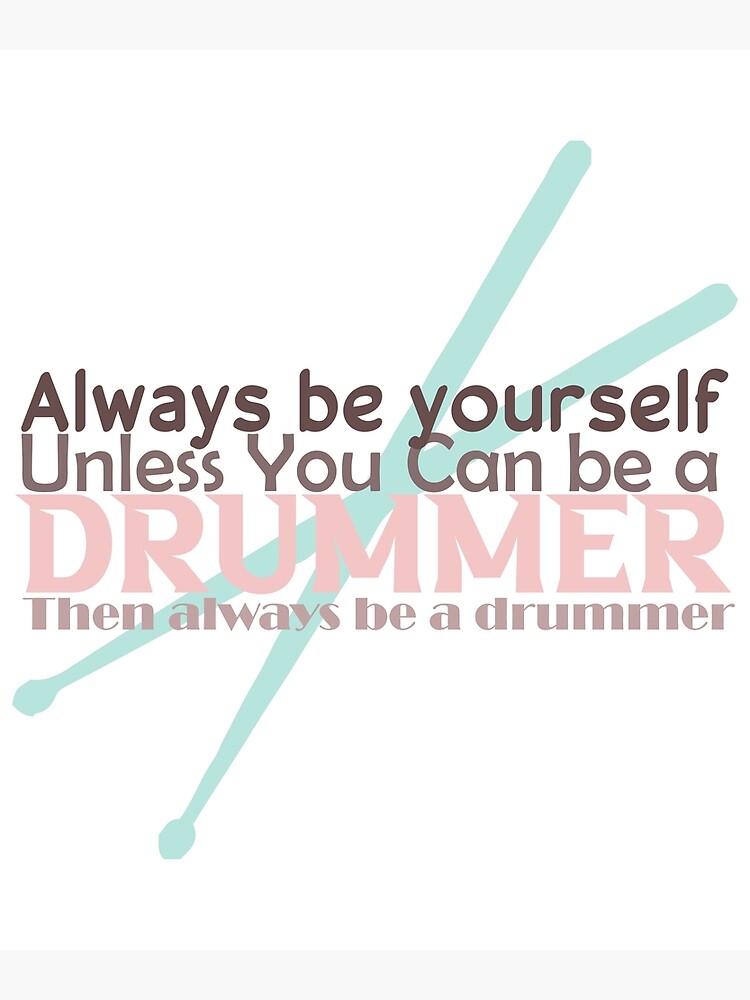 "Always be Yourself Unless you Can be a DRUMMER Then Always be a ...