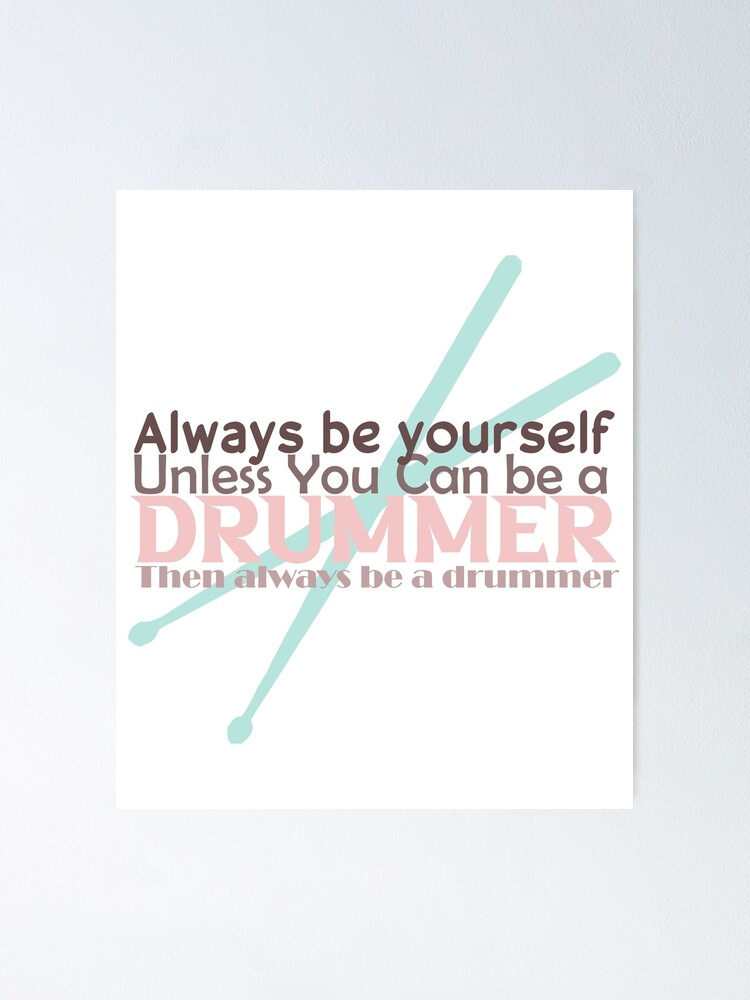 "Always be Yourself Unless you Can be a DRUMMER Then Always be a ...