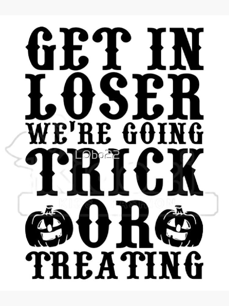 Get In Loser Were Going Trick Or Treating Premium Matte Vertical Poster ...