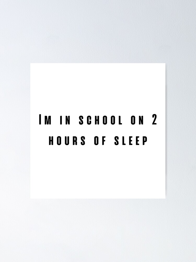 "Im in school on 2 hours of sleep" Poster for Sale by Awpie | Redbubble