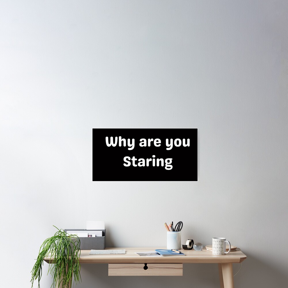 "Why are you staring." Poster for Sale by tabykid | Redbubble