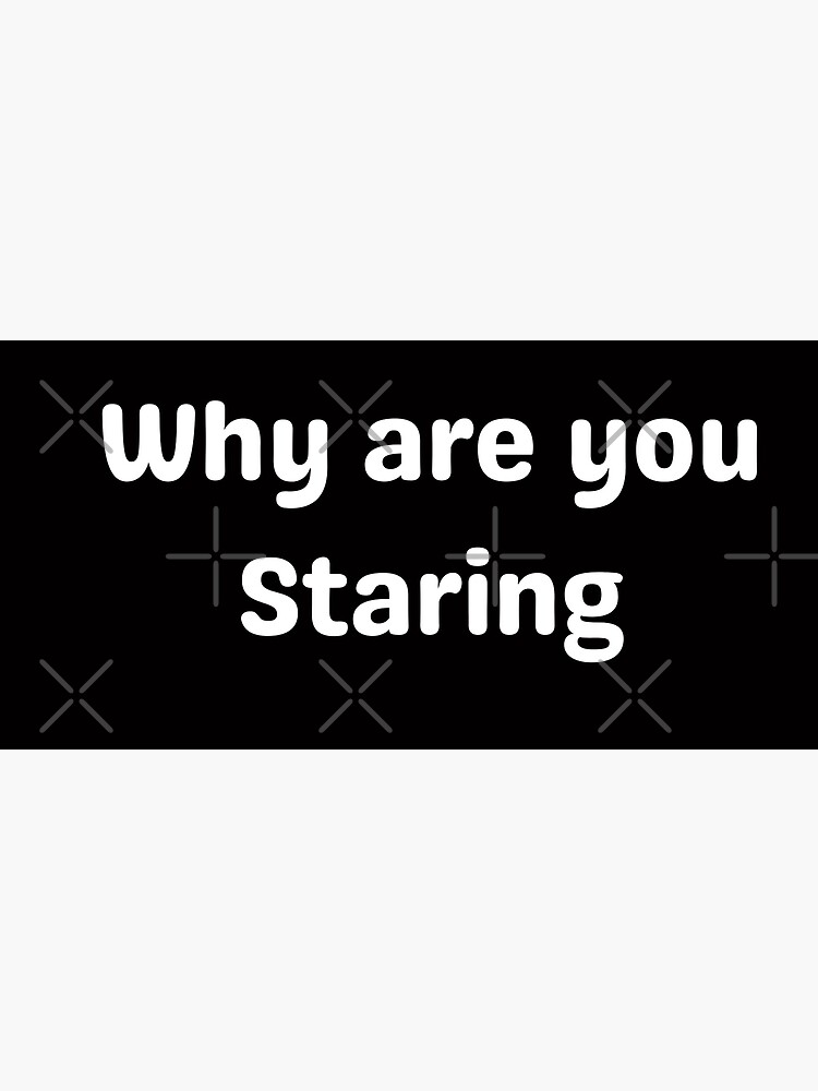 "Why are you staring." Poster for Sale by tabykid | Redbubble