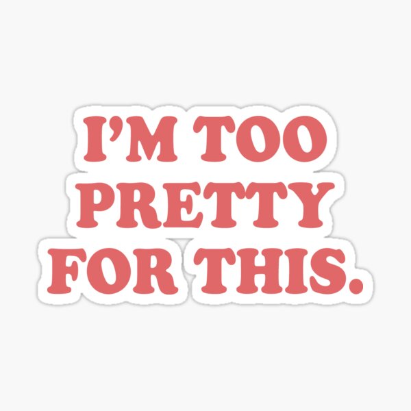 "I'm too pretty for this" Sticker for Sale by addylolanden | Redbubble
