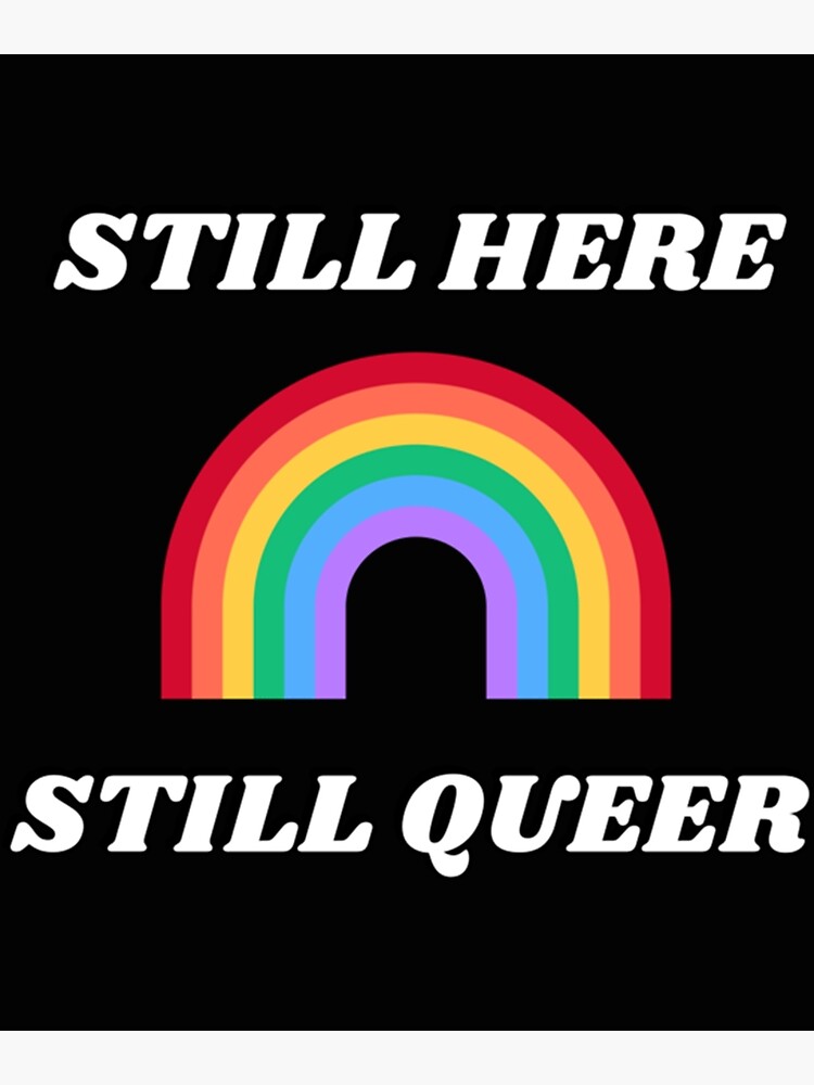 "STILL HERE STILL QUEER rainbow LGBTQIA pride " Poster for Sale by ...