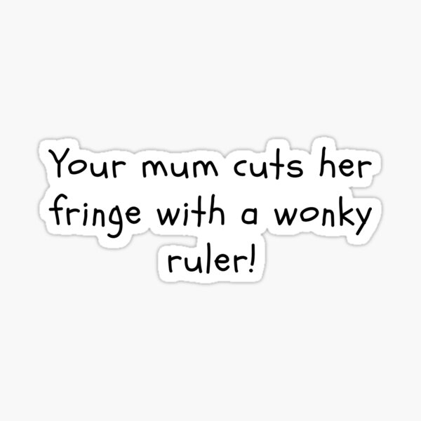 "Your mum cuts her fringe with a wonky ruler" Sticker for Sale by ...