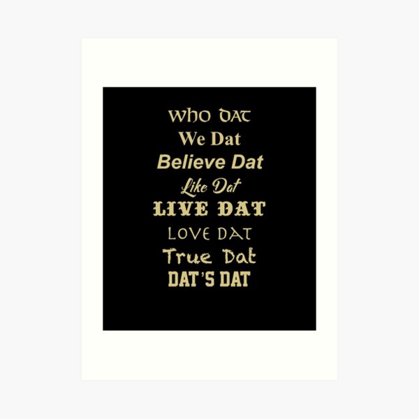 "Who dat we dat Believe dat Like dat Live dat True dat" Art Print for ...