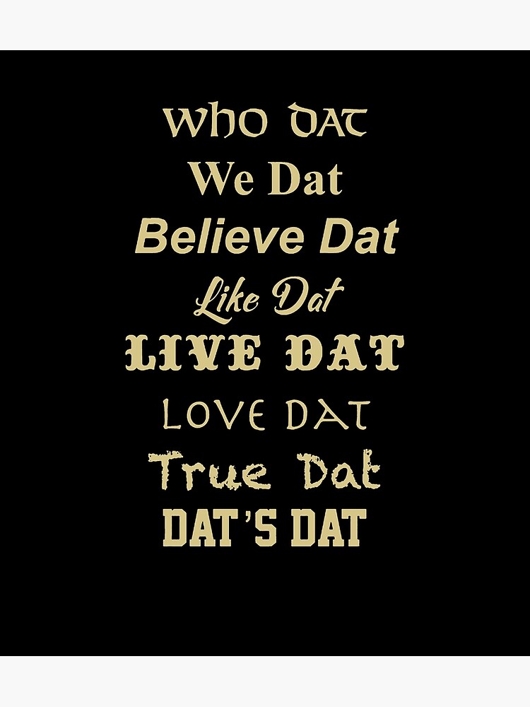 "Who dat we dat Believe dat Like dat Live dat True dat" Art Print for ...