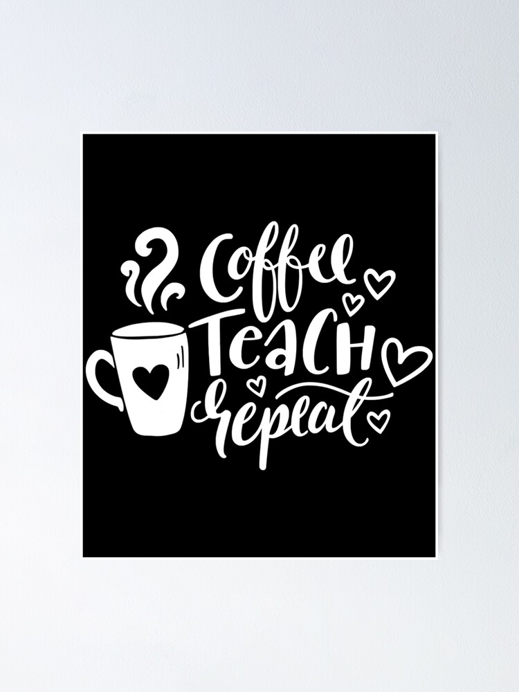 "Coffee Teach Repeat Teacher Life Teacher Love Saying" Poster for Sale ...