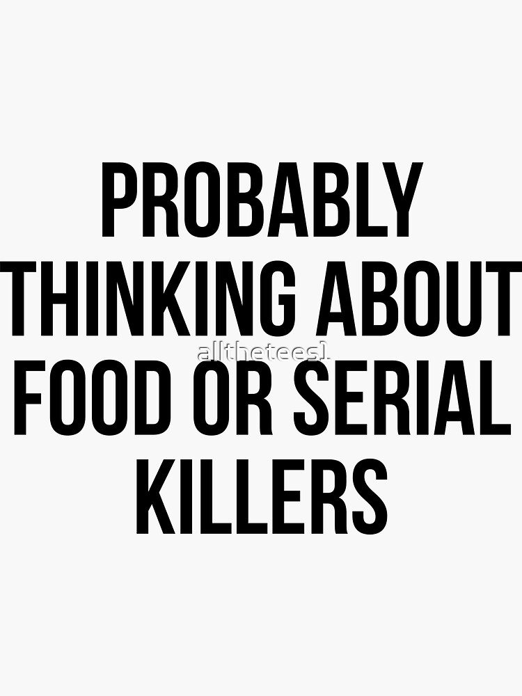 "Probably Thinking About Food Or Serial Killers" Sticker for Sale by ...