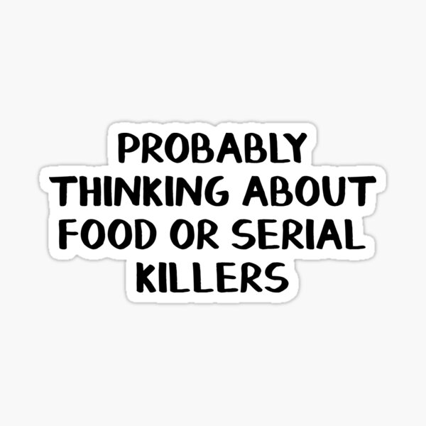 "Probably Thinking About Food Or Serial Killers" Sticker for Sale by ...