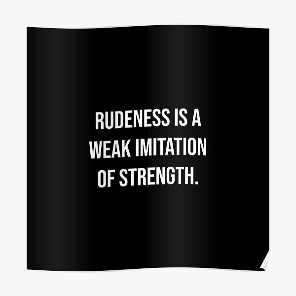 "Rudeness is a weak imitation of strength." Poster for Sale by ...