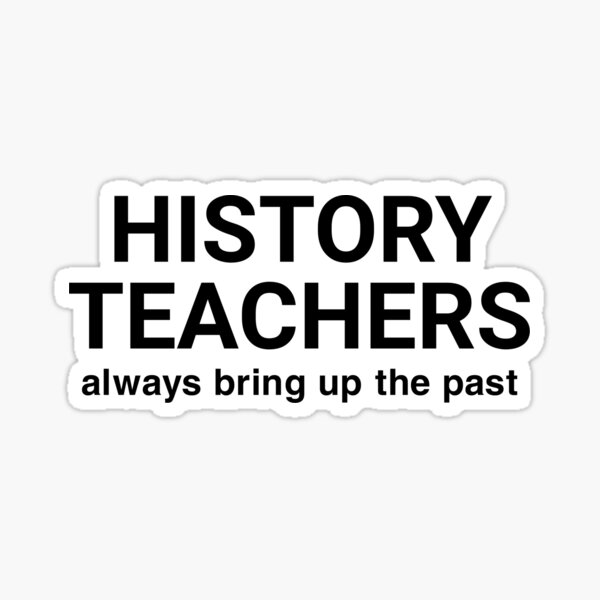 "history teachers always bring up the past" Sticker for Sale by ...