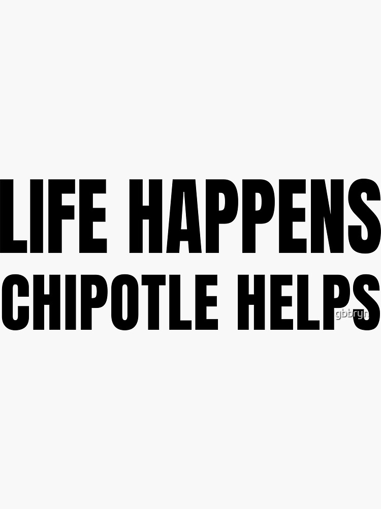 "Life happens chipotle helps" Sticker for Sale by gbbryn | Redbubble