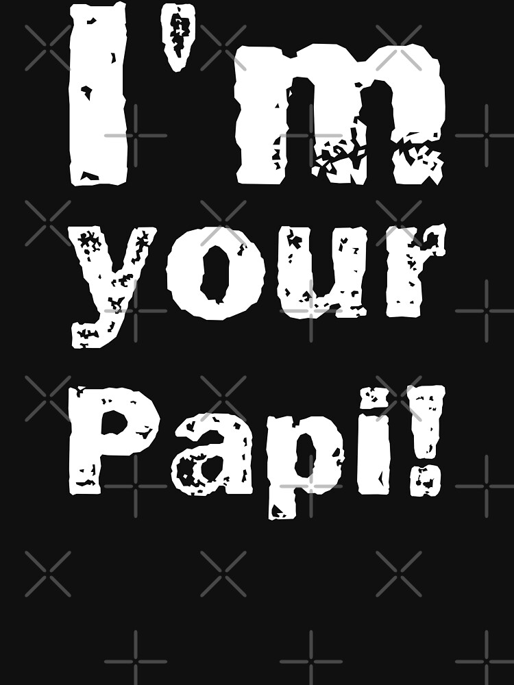 "I'm Your Papi!" T-shirt for Sale by juliauongdz | Redbubble | im your ...