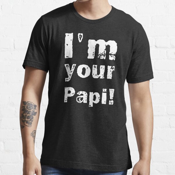 "I'm Your Papi!" T-shirt for Sale by juliauongdz | Redbubble | im your ...