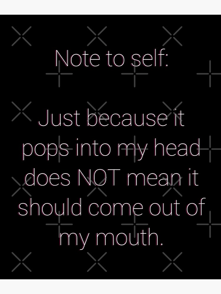 "Note to self: Just because it pops into my head does NOT mean it ...