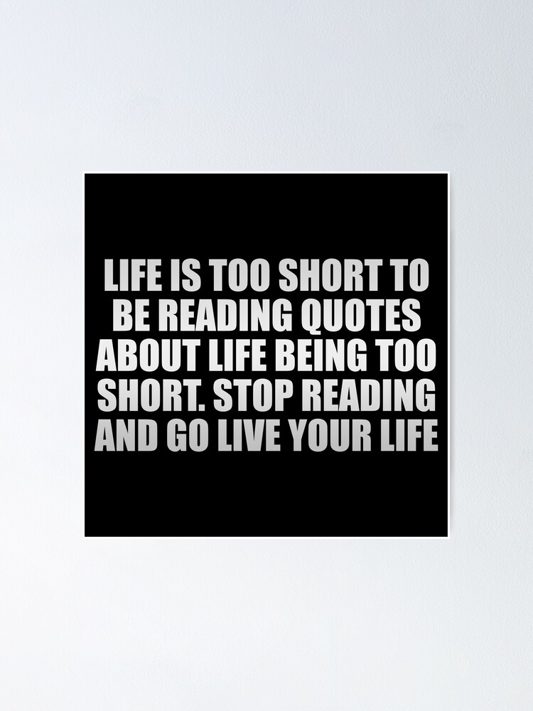 "Life is too short to be reading quotes about life being too short ...