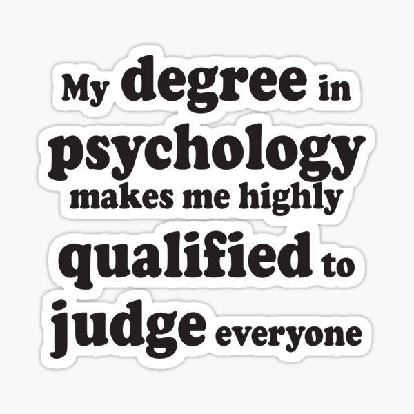 My Degree In Psychology Makes Me Highly Qualified To Judge Everyone my-degree-in-psychology-makes-me-highly-qualified-to-judge-everyone