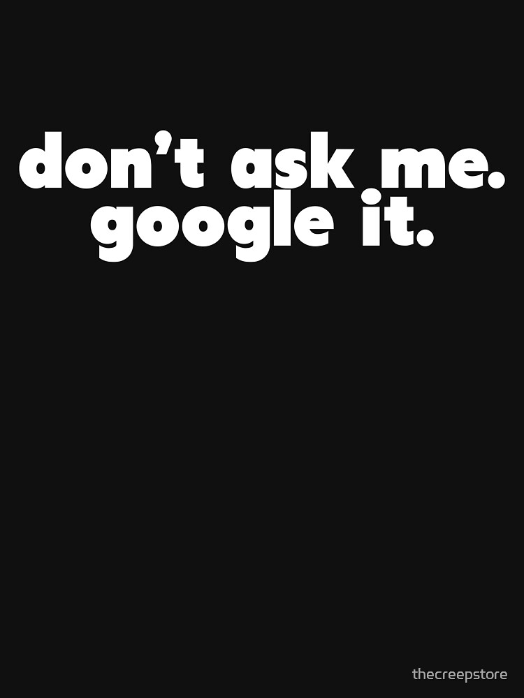 "don't ask me - google it" T-shirt by thecreepstore | Redbubble