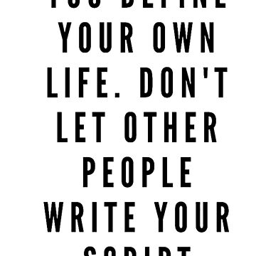 "You define your own life. Don't let other people write your script ...